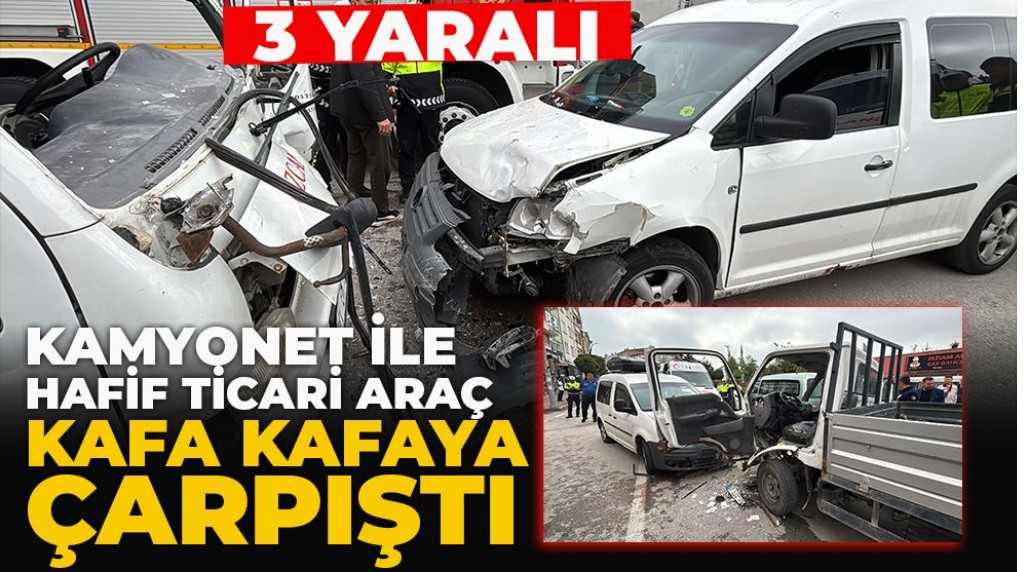 Hafif ticari araç ile kamyonetin kafa kafaya çarpıştığı kazada 3 kişi ...